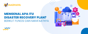Mengenal apa itu Disaster Recovery Plan? Berikut Fungsi dan Manfaatnya
